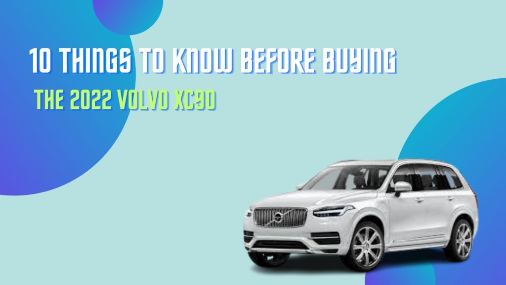10 Things To Know Before Buying The 2022 Volvo XC90